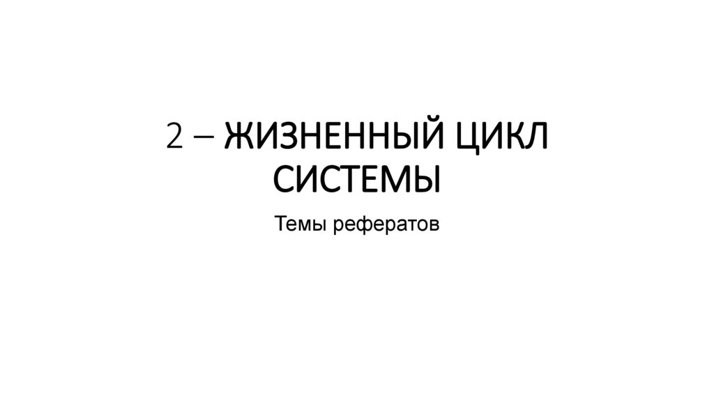 2 Жизненный цикл системы Темы рефератов Online Presentation