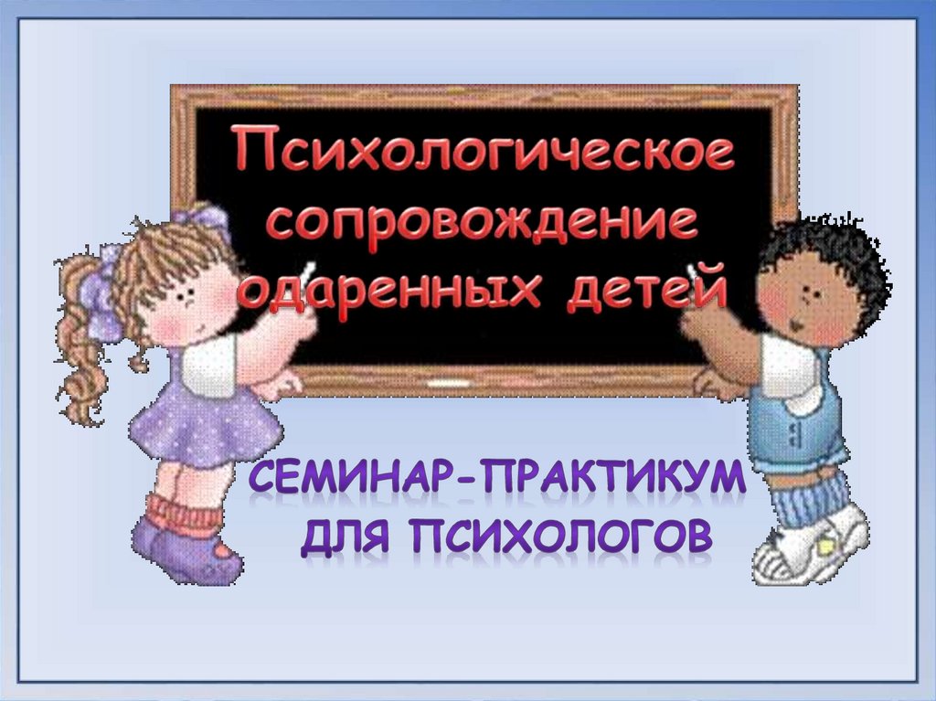 Психологическое сопровождение одаренных детям. Семинар-практикум для ...