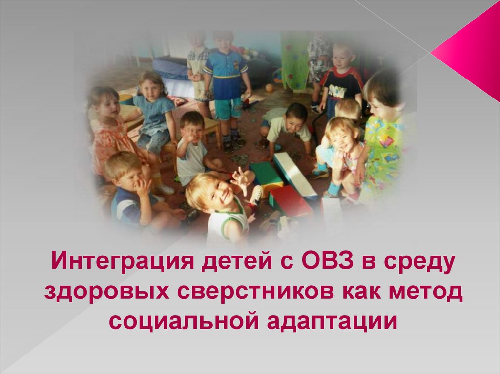Интеграция детей с ОВЗ в среду здоровых сверстников как метод ...