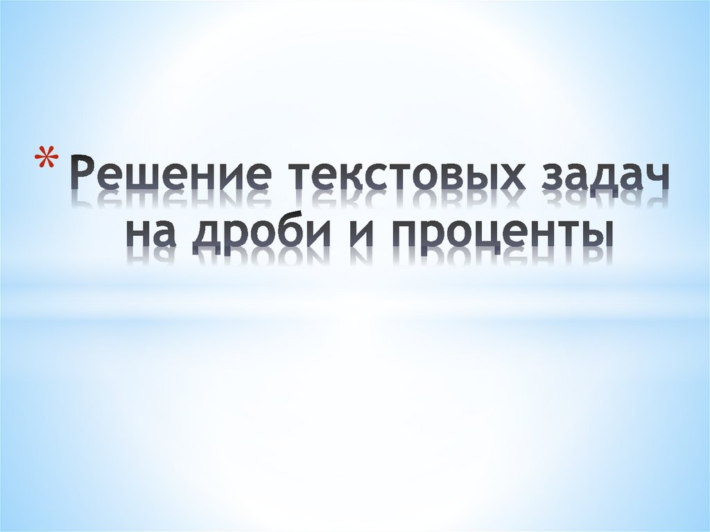 Решение текстовых задач на дроби и проценты презентация онлайн