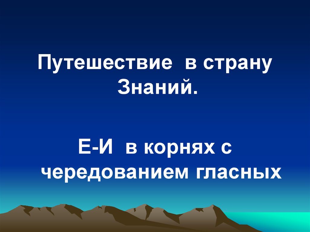 Путешествие в страну знаний Е и в корнях с чередованием гласных